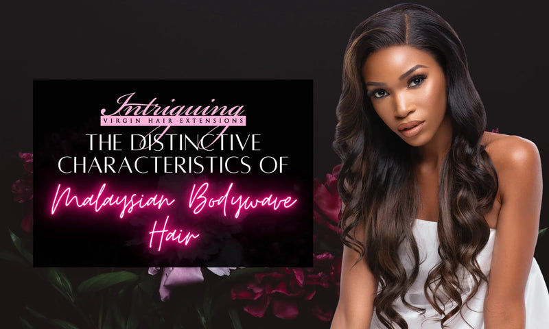 The Distinctive Characteristics of Malaysian Bodywave Hair | Intriguing ...